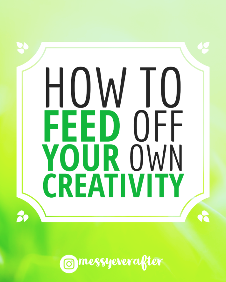How to Feed Off Your Own Creativity — Messy Ever After