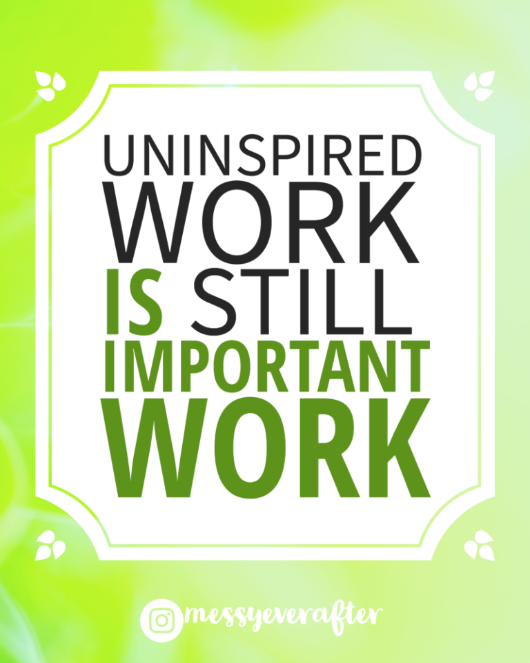 Uninspired Work is Still Important Work — Messy Ever After